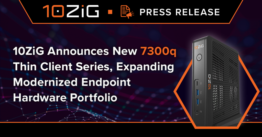 10ZiG Announces New 7300q Thin Client Series, Expanding Modernized ...